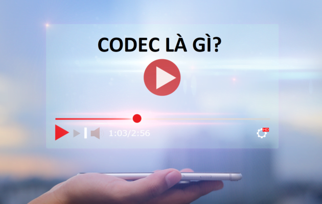 Codec là gì? Sao phải cần codec làm gì? - Thái Triển